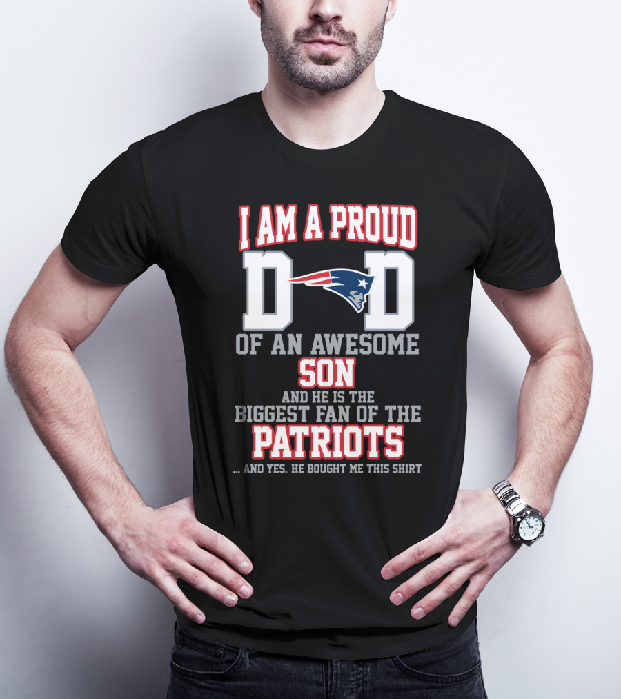 I Am A Proud Dad Of An Awesome Son And He Is The Biggest Fan Of The Patriots T-Shirt