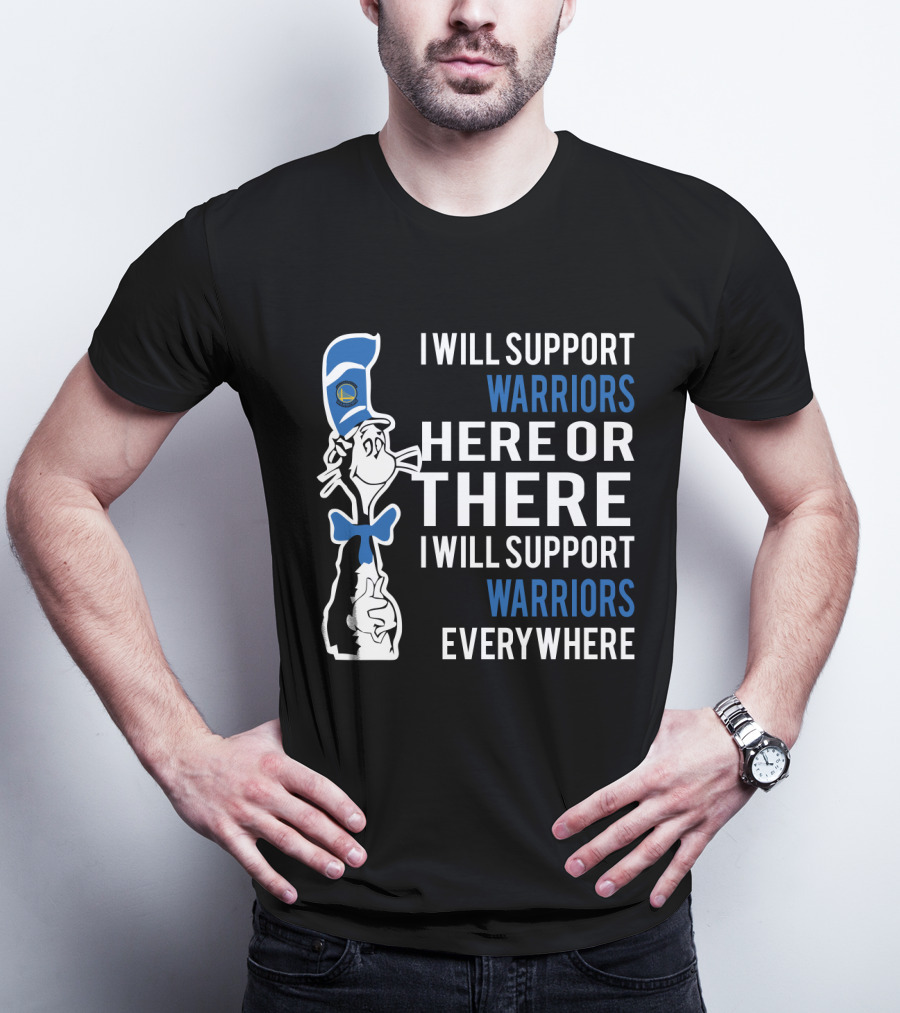 I Will Support Warriors Here Or There I Will Support Warriors Everywhere Dr Seuss Cat Golden State Warriors T-Shirt