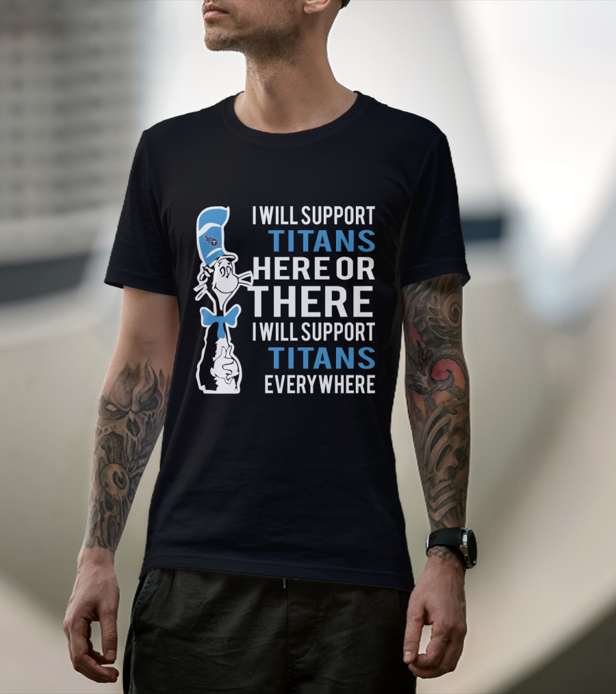 I Will Support Titans Here Or There I Will Support Titans Everywhere Dr Seuss Cat Tennessee Titans Fans T-Shirt