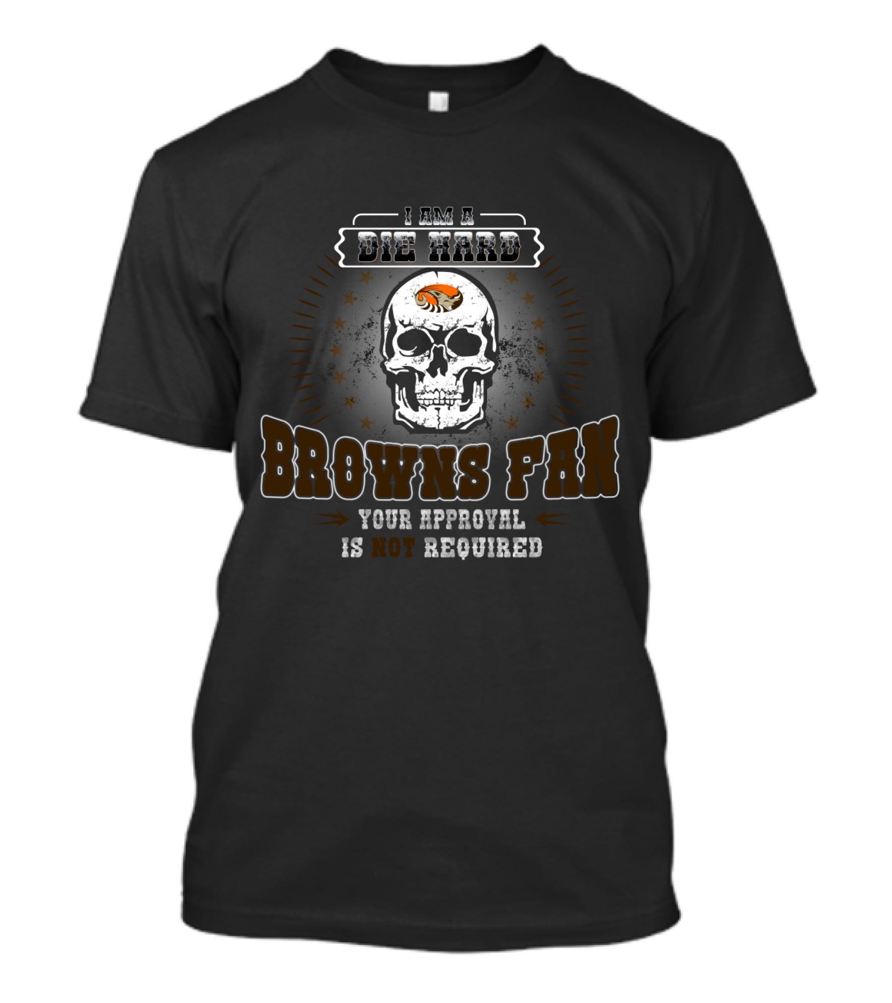 I Am A Die Hard Browns Fan Your Approval Is Not Required T-Shirt