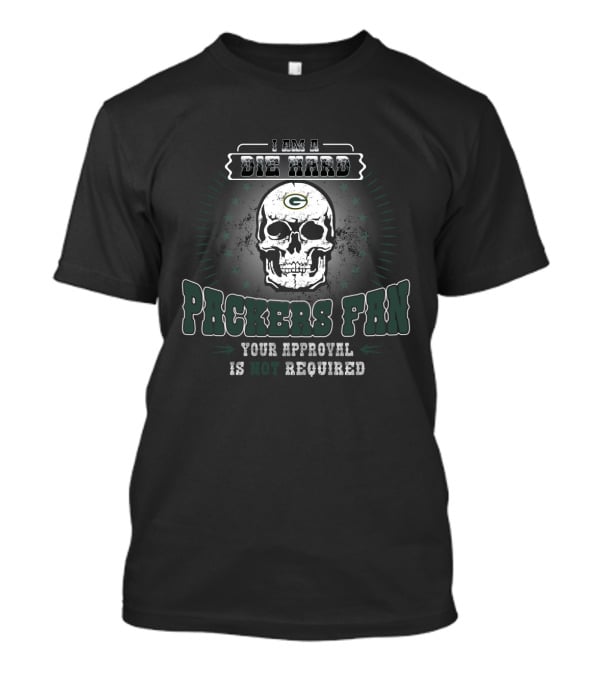 I Am A Die Hard Packers Fan Your Approval Is Not Required T-Shirt