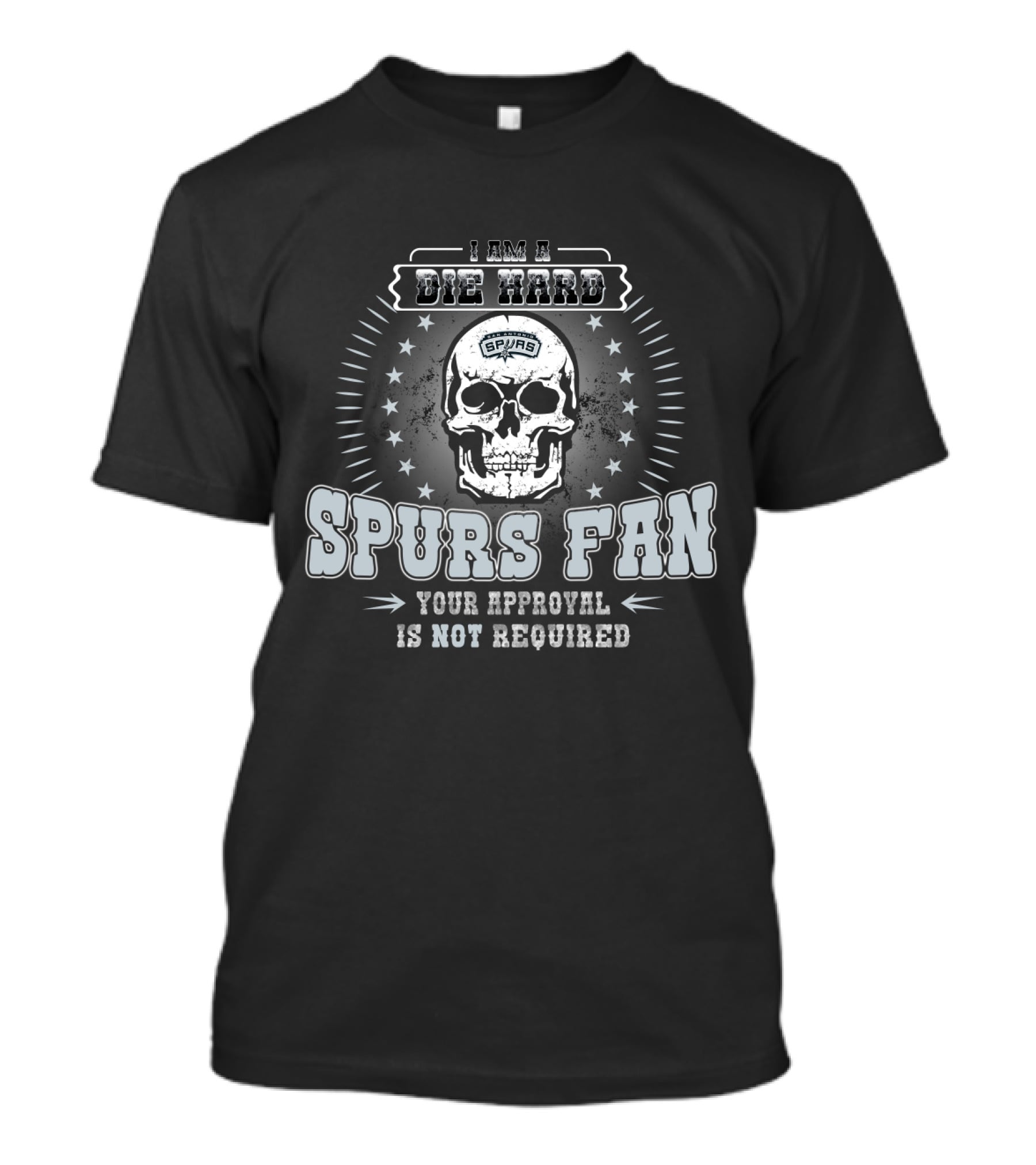 I Am A Die Hard Spurs Fan Your Approval Is Not Required T-Shirt