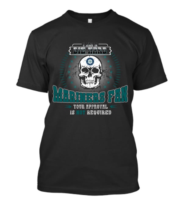 I Am A Die Hard Mariners Fan Your Approval Is Not Required T-Shirt