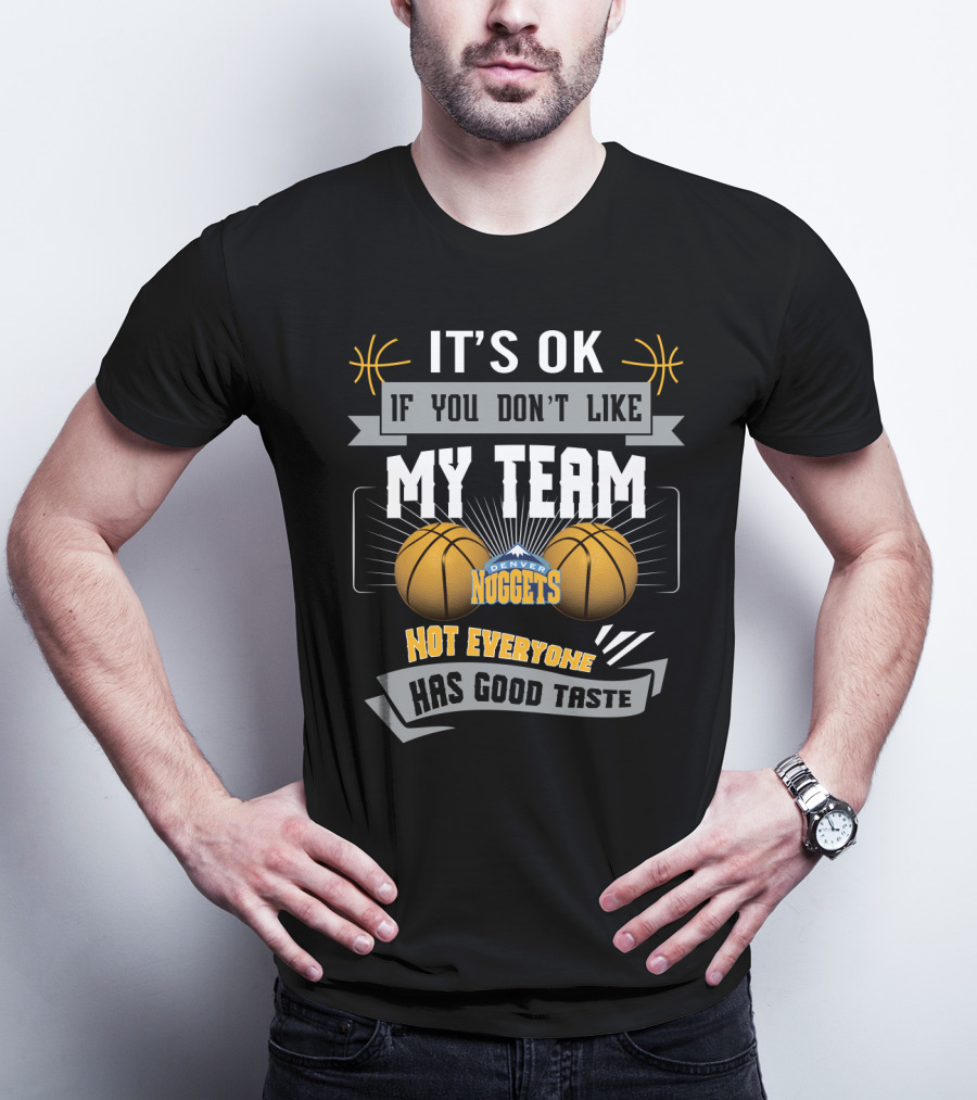 It's Ok If You Don't Like My Team Denver Nuggets Not Everyone Has Good Taste T-Shirt