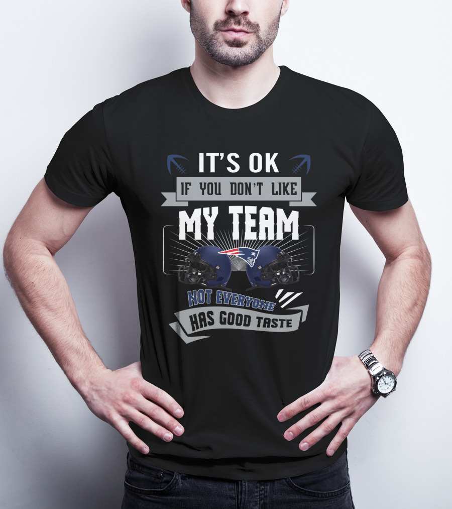 It's Ok If You Don't Like My Team Not Everyone Has Good Taste Patriots Helmets T-Shirt
