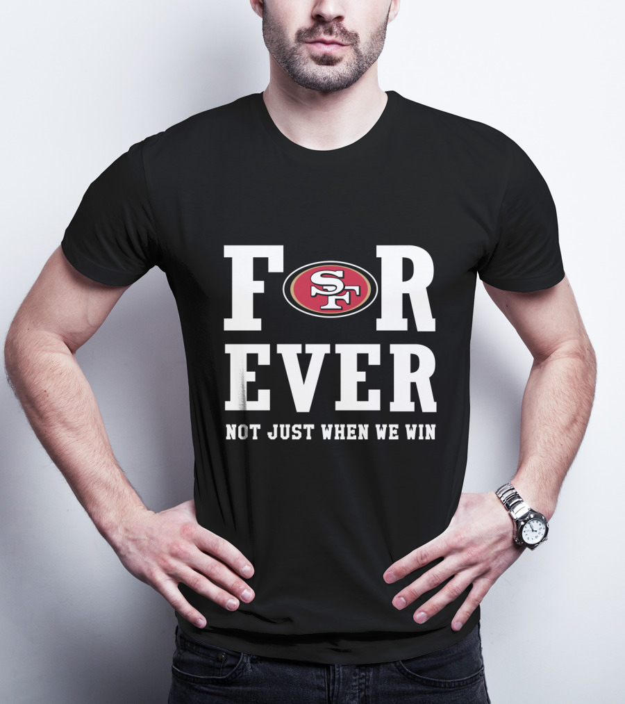 San Francisco 49ers Forever Not Just When We Win For Fans T-Shirt
