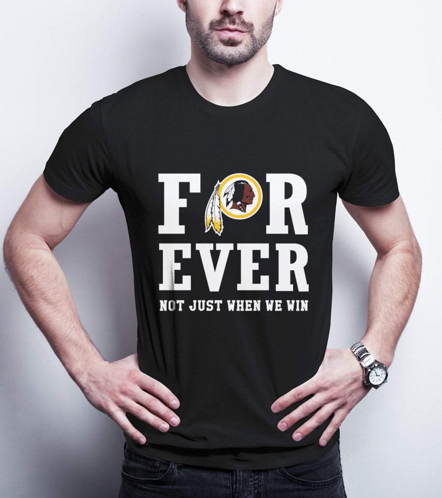 For Ever Washington Redskins Not Just When We Win T-Shirt