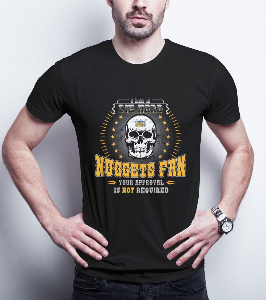 I Am A Die Hard Nuggets Fan Your Approval Is Not Required T-Shirt