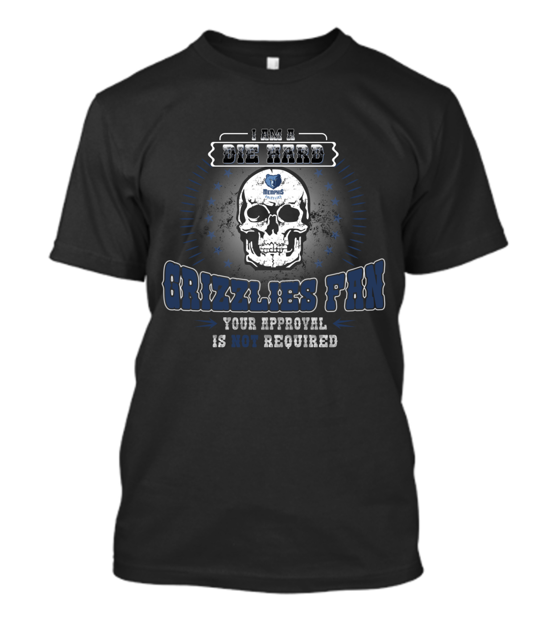I Am A Die Hard Memphis Grizzlies Fan Your Approval Is Not Required T-Shirt