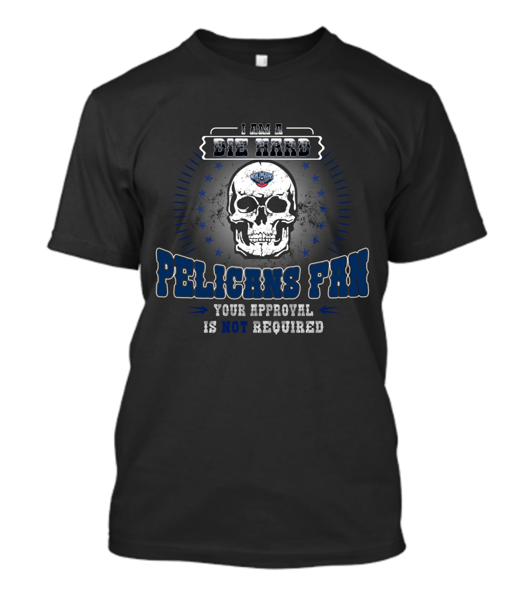 I Am A Die Hard Pelicans Fan Your Approval Is Not Required T-Shirt