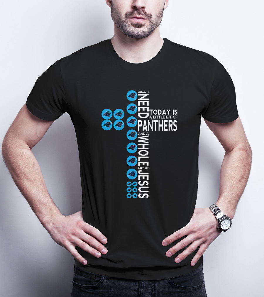 All I Need Today Is A Little Bit Of Panthers And A Whole Lot Of Jesus T-Shirt