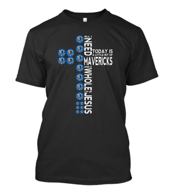 All I Need Today Is A Little Bit Of Mavericks And A Whole Lot Of Jesus T-Shirt