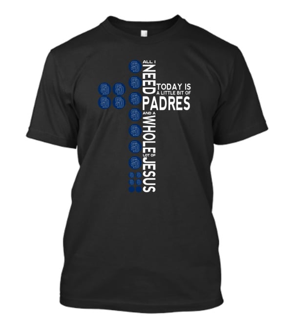 All I Need Today Is A Little Bit Of Padres And A Whole Lot Of Jesus T-Shirt