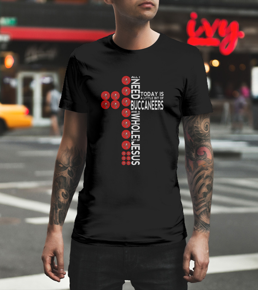 All I Need Today Is A Little Bit Of Buccaneers And A Whole Lot Of Jesus T-Shirt