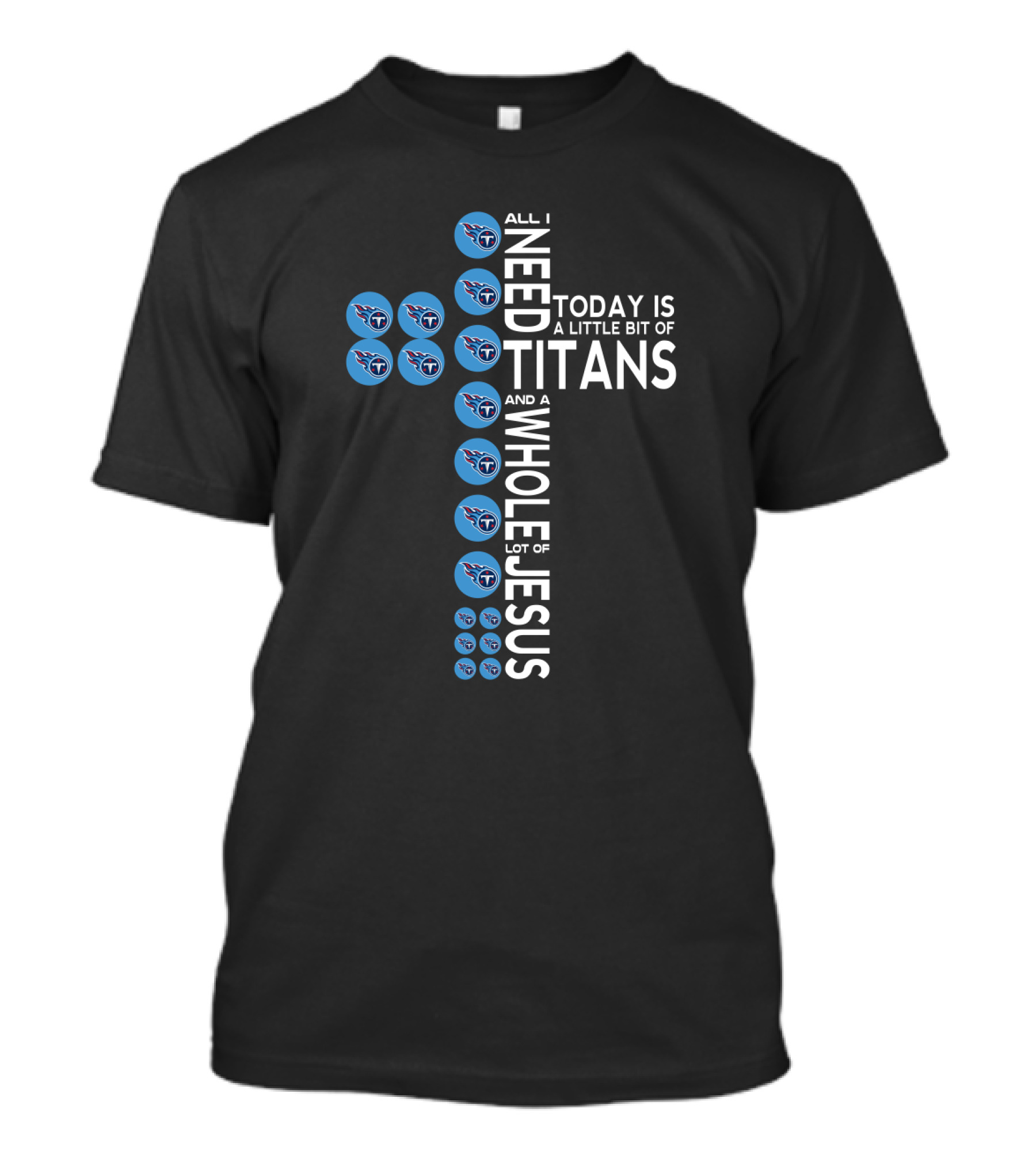 All I Need Today Is A Little Bit Of Titans And A Whole Lot Of Jesus T-Shirt