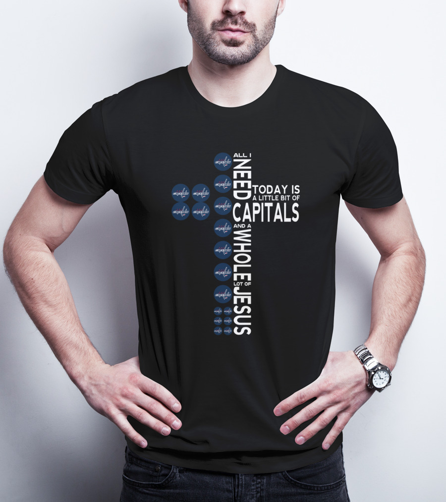 All I Need Today Is A Little Bit Of Capitals And A Whole Lot Of Jesus T-Shirt