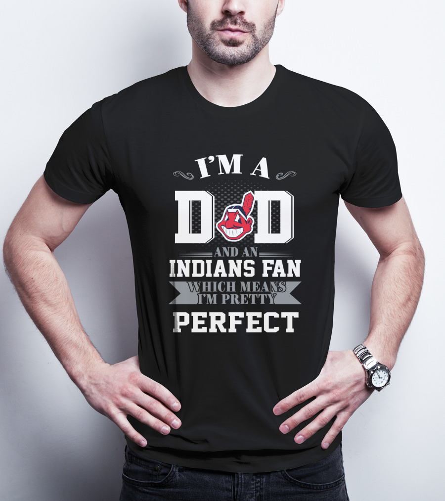 I'm A Dad And An Indians Fan Which Means I'm Pretty Perfect T-Shirt