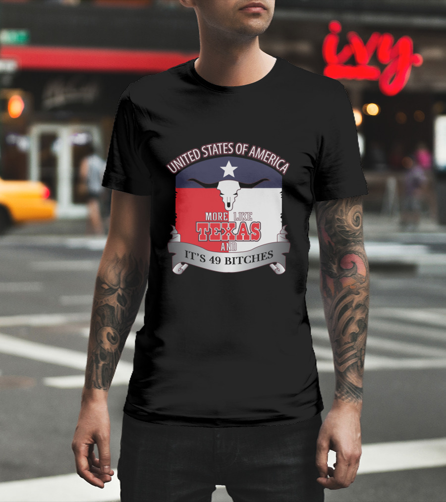 United States Of America More Like Texas And It's 49 Bitches T-Shirt