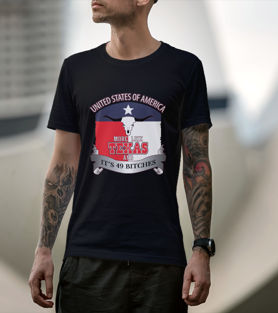 United States Of America More Like Texas And It's 49 Bitches T-Shirt