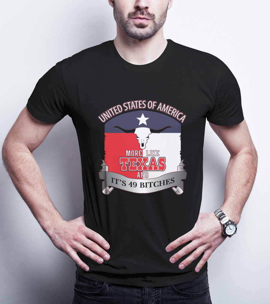 United States Of America More Like Texas And It's 49 Bitches T-Shirt