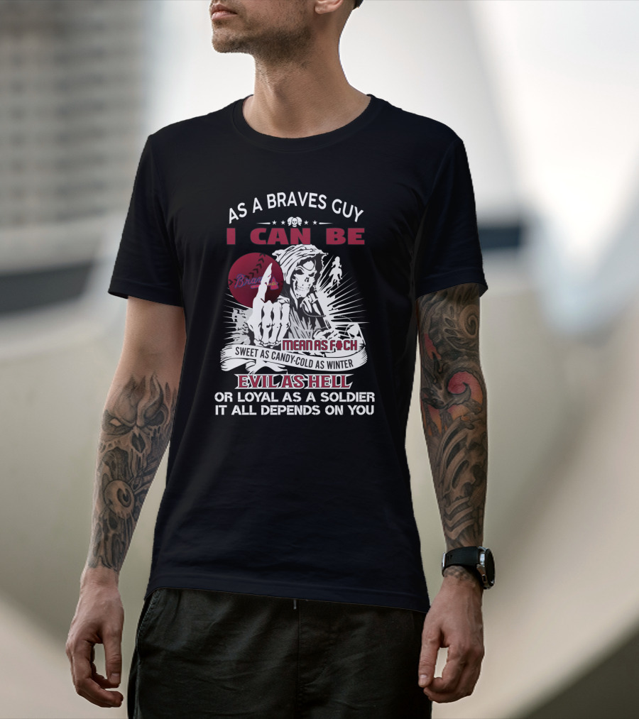 As A Braves Guy I Can Be Mean As F Sweet As Candy Cold As Winter Evil As Hell Grim Reaper Loyal Soldier Braves T-Shirt