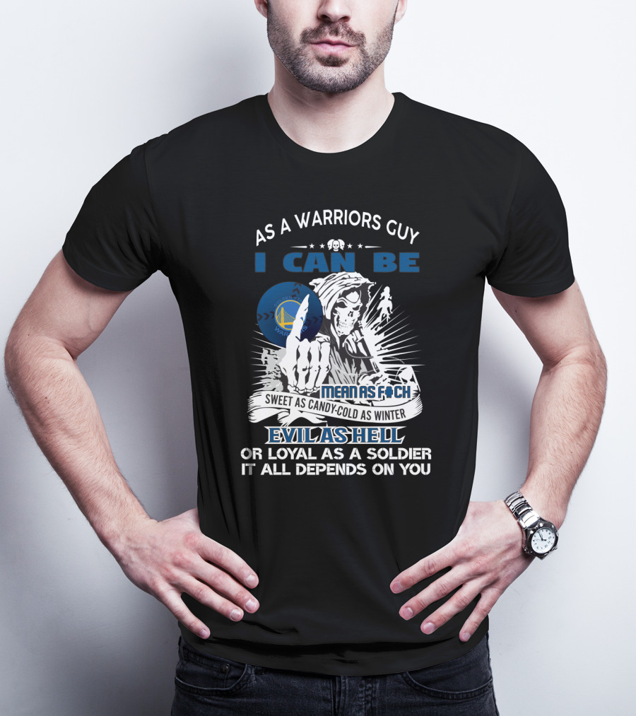 As A Warriors Guy I Can Be Sweet As Candy Cold As Winter Evil As Hell Or Loyal As A Soldier Golden State Warriors Fans Grim Reaper T-Shirt