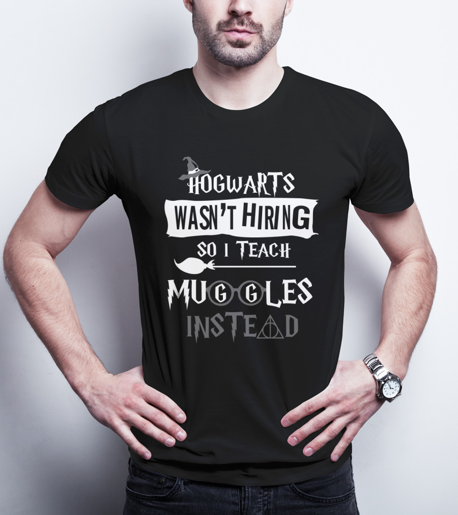 Hogwarts Wasn't Hiring So I Teach Muggles Instead Wizard Hat Glasses Wand Hallows T-Shirt