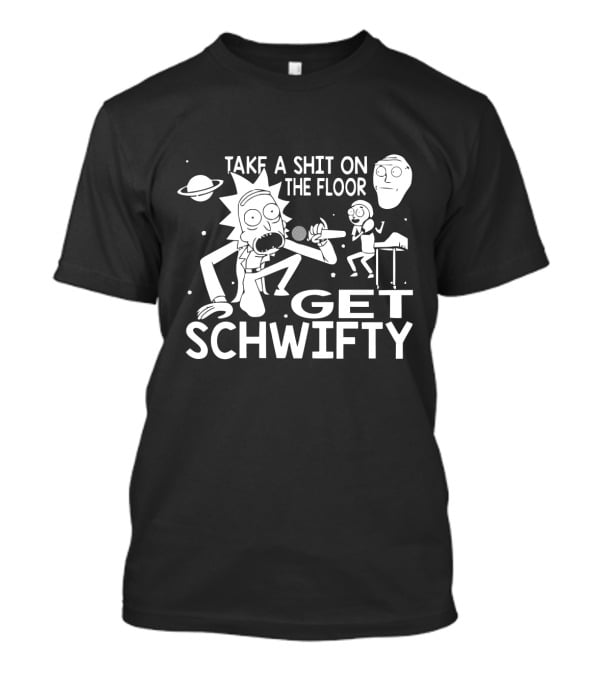 Take A Shit On The Floor Get Schwifty Rick And Morty T-Shirt