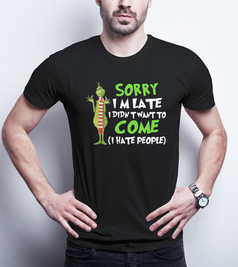 Grinch Sorry I'm Late I Didn't Want To Come I Hate People T-Shirt