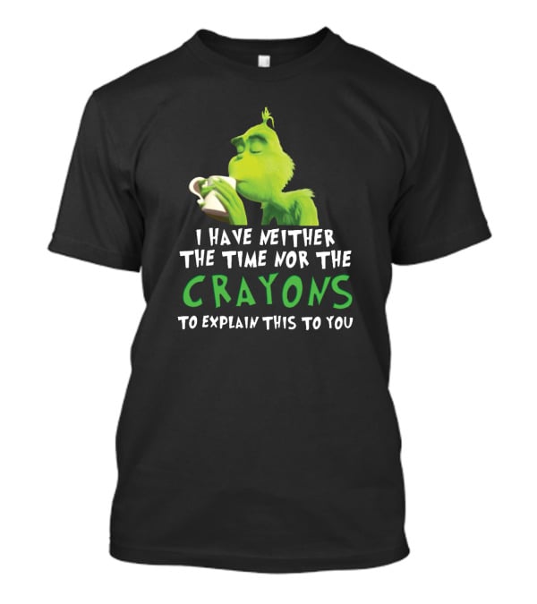 I Have Neither The Time Nor The Crayons To Explain This To You Grinch Green Character Holding Coffee Cup T-Shirt