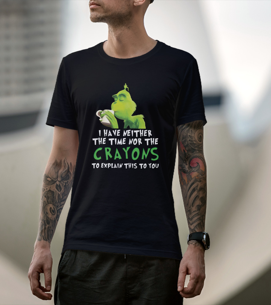 I Have Neither The Time Nor The Crayons To Explain This To You Grinch Green Character Holding Coffee Cup T-Shirt