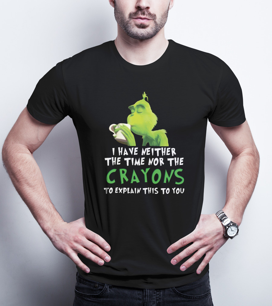 I Have Neither The Time Nor The Crayons To Explain This To You Grinch Green Character Holding Coffee Cup T-Shirt