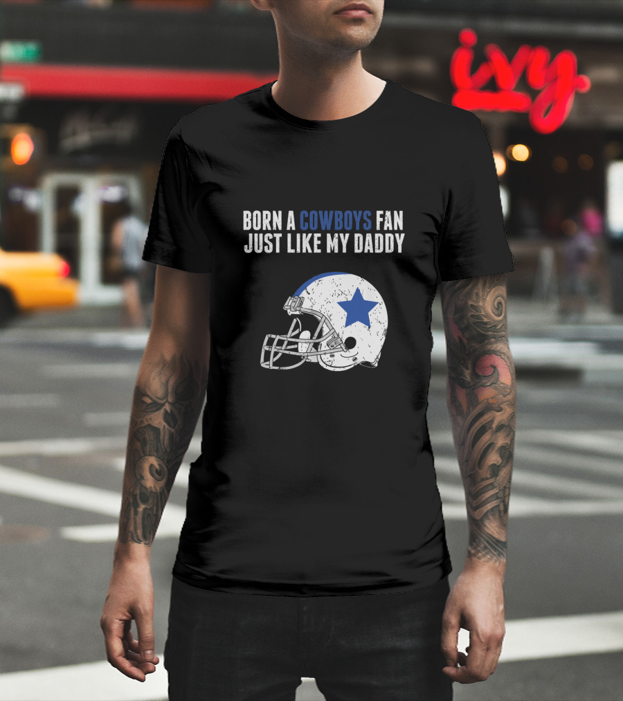 Born A Cowboys Fan Just Like My Daddy Helmet Design NFL T-Shirt