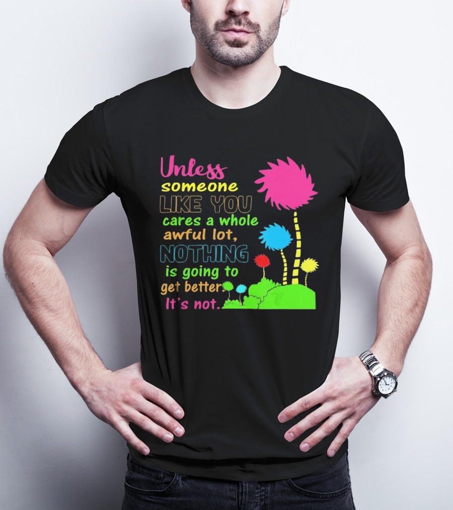 Unless Someone Like You Earth Day Cares Nothing Is Going To Get Better It's Not T-Shirt