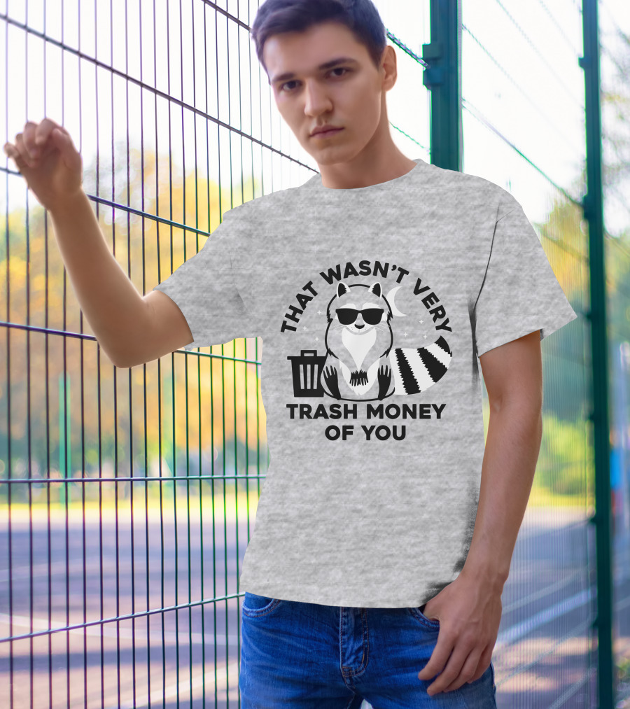 That Wasn't Very Trash Money Of You Cool Raccoon With Sunglasses By Trashcan Under Moon And Stars T-Shirt