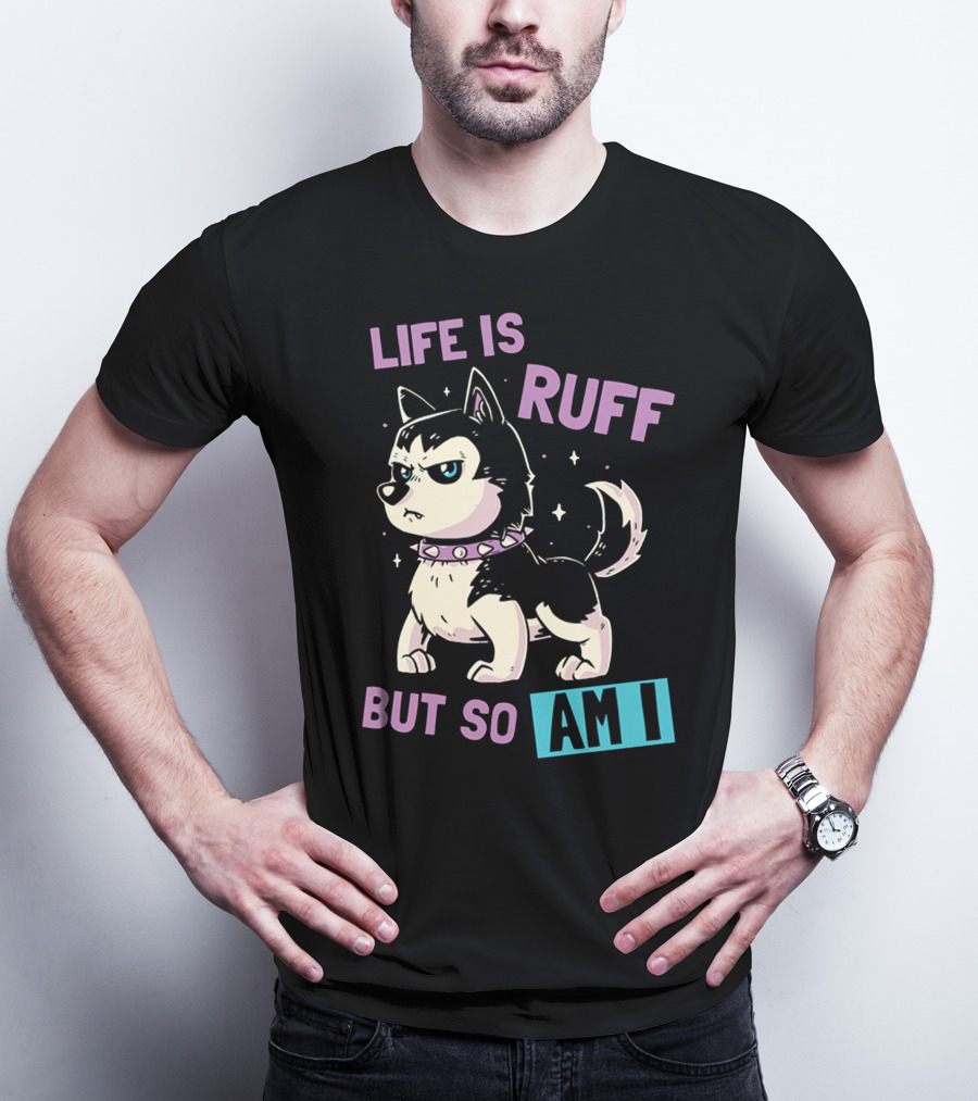 LIFE IS RUFF BUT SO AM I T-Shirt