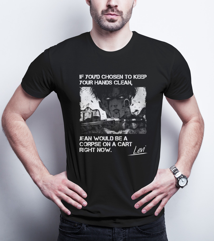 Levi Ackerman If You'd Chosen To Keep Your Hands Clean Jean Would Be A Corpse On A Cart Right Now T-Shirt
