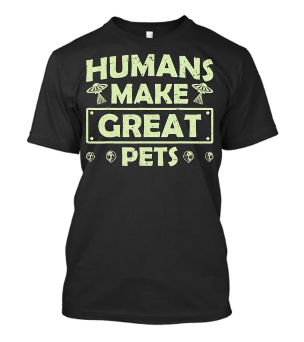Humans Make Great Pets UFO Aliens T-Shirt
