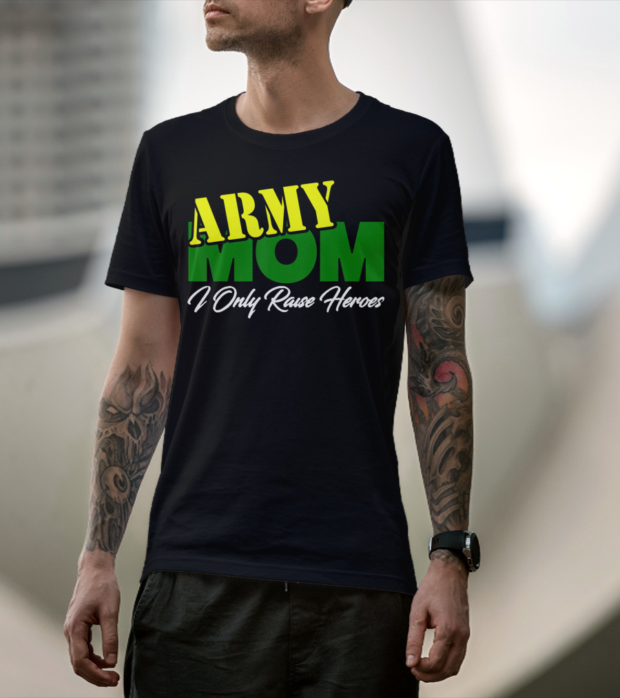 Army Mom I Only Raise Heroes Military Support Empowerment T-Shirt