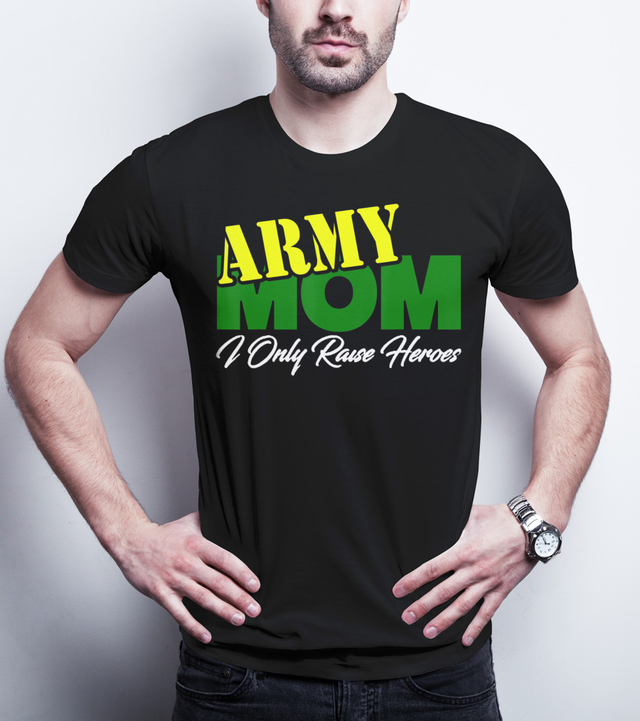 Army Mom I Only Raise Heroes Military Support Empowerment T-Shirt