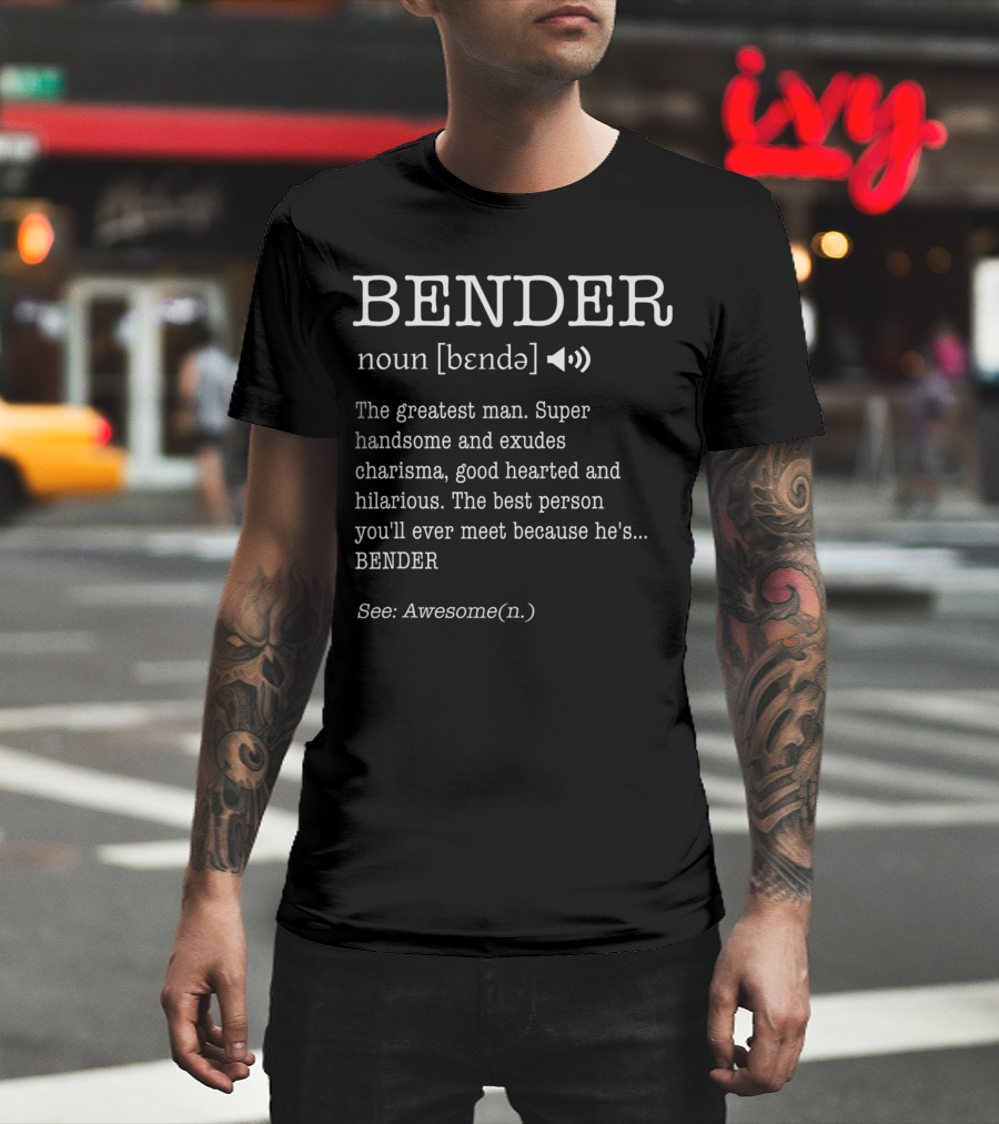 Bender Noun Definition Greatest Man Super Handsome Charisma Hilarious Awesome T-Shirt