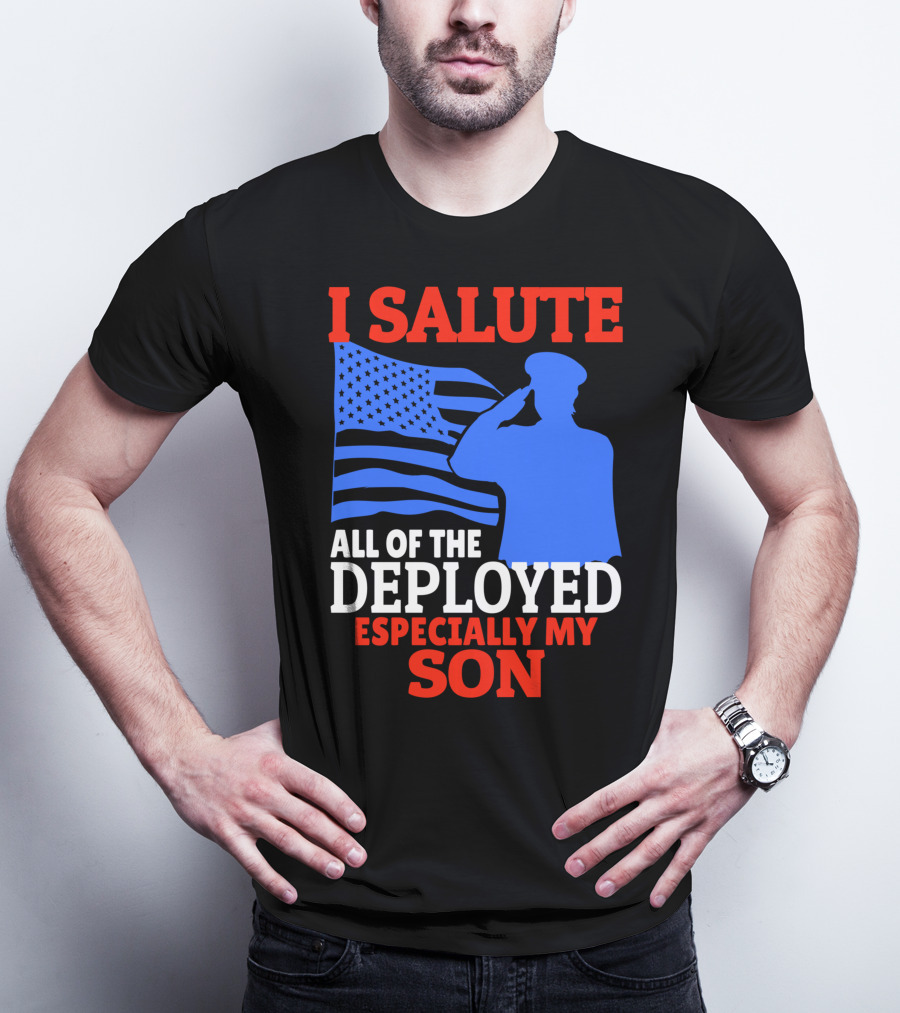 I Salute All Of The Deployed Especially My Son T-Shirt