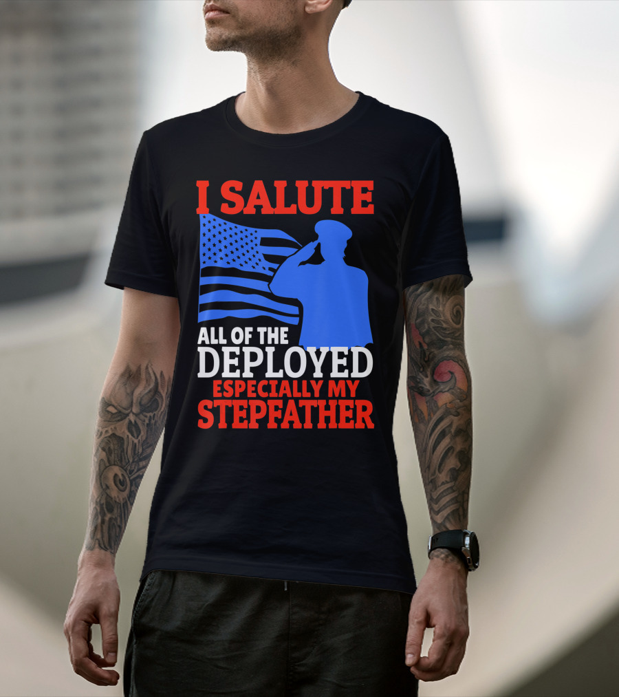 I Salute All Of The Deployed Especially My Stepfather T-Shirt