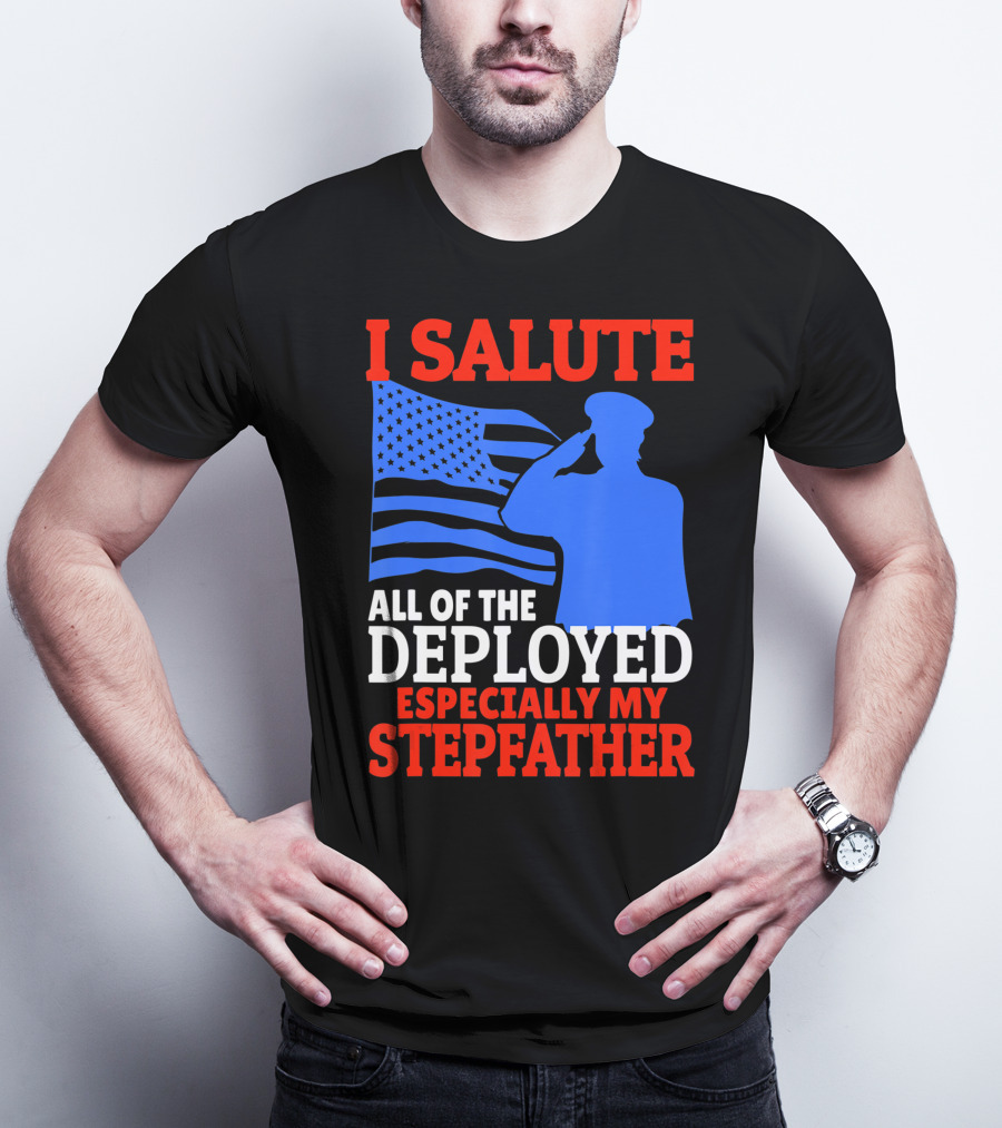 I Salute All Of The Deployed Especially My Stepfather T-Shirt