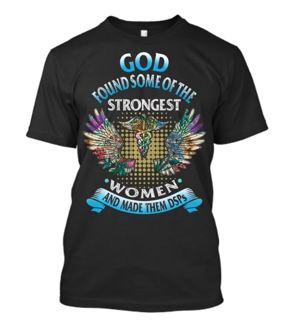 God Found Some Of The Strongest Women And Made Them DSPs T-Shirt
