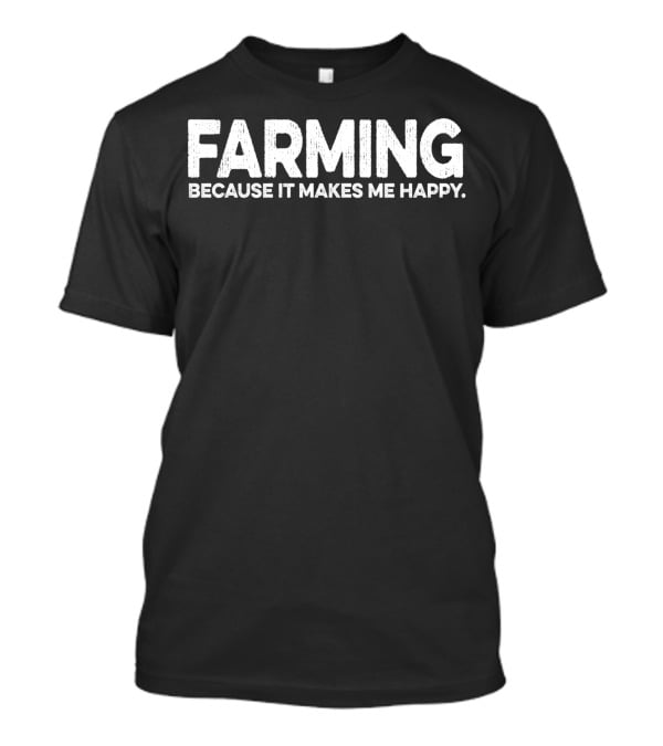Farming Because It Makes Me Happy Farmer Girl Farm T-Shirt