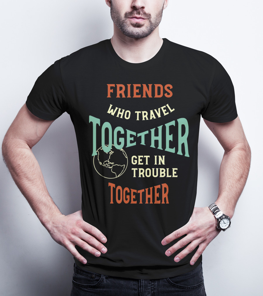 Friends Who Travel Together Get In Trouble Together T-Shirt