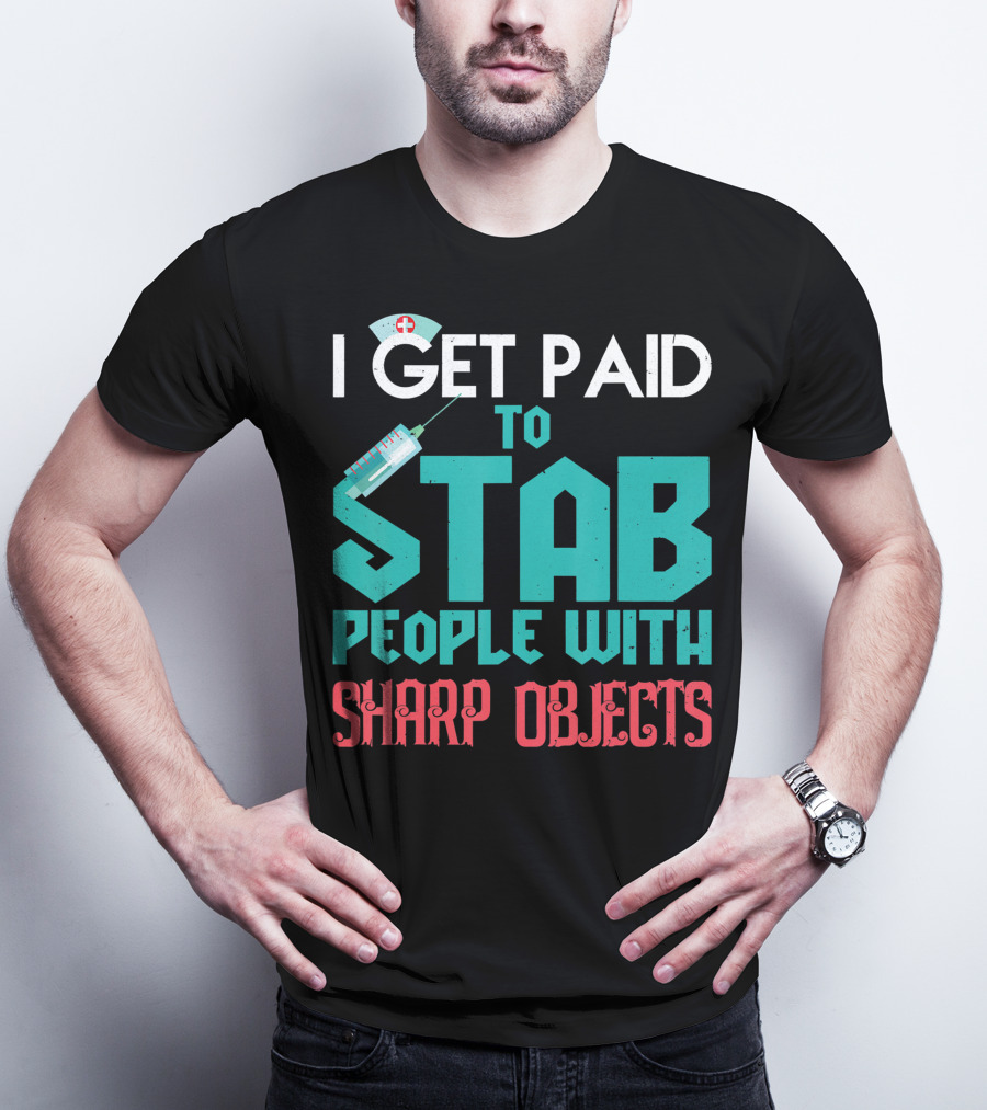 I Get Paid To Stab People With Sharp Objects Nurse T-Shirt