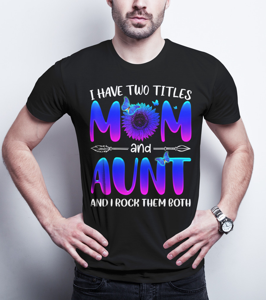 I Have Two Titles Mom And Aunt Sunflower Butterfly Arrow And I Rock Them Both T-Shirt