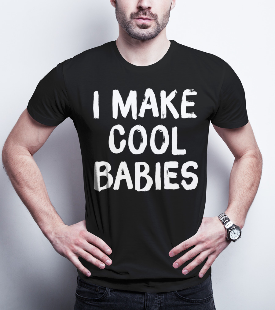 I Make Cool Babies Fun T-Shirt